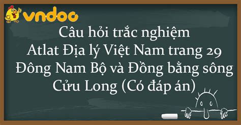 Câu Hỏi Trắc Nghiệm Atlat Địa Lý Việt Nam Trang 29 Đông Nam Bộ Và Đồng
