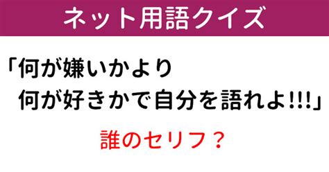 【誰のセリフ？】ネット用語クイズ「何が嫌いかより何が好きかで自分を語れよ 」（1 10 ページ） ねとらぼ