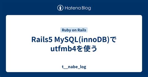 rails5 mysql innodb でutfmb4を使う t nabe log