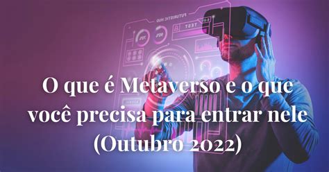 O Que é Metaverso E O Que Você Precisa Para Entrar Nele Outubro 2022