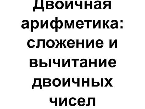Двоичная арифметика сложение и вычитание двоичных чисел 9 класс