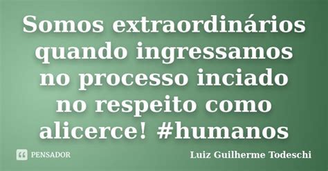 Somos Extraordinários Quando Luiz Guilherme Todeschi Pensador