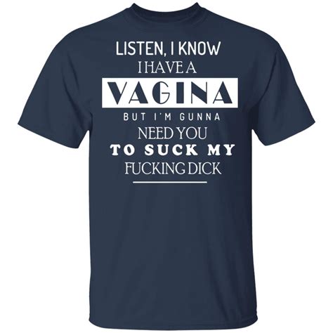 Listen I Know I Have A Vagina But Im Gunna Need You Shirt