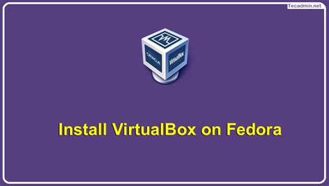 how to install virtualbox 7 0 on fedora 36 35 tecadmin