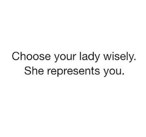 Choose Your Lady Wisely She Represents You Wisdom Quotes Funny