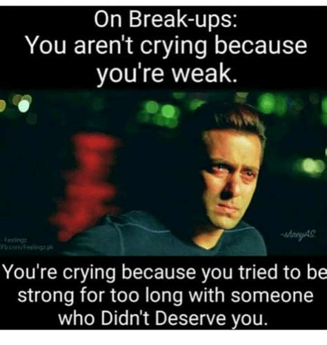 On Break Ups You Arent Crying Because Youre Weak Fetlingz B Coeing P
