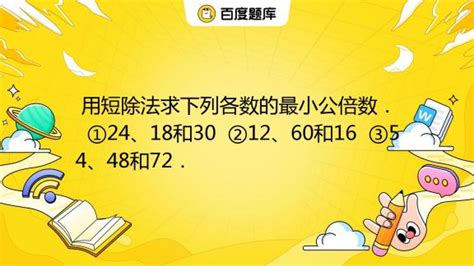 用短除法求下列各数的最小公倍数． ①24、18和30 ②12、60和16 ③54、48和72． 百度教育