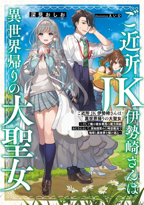 ご近所jk伊勢崎さんは異世界帰りの大聖女～そして俺は彼女専用の魔力供給おじさんとして、突如目覚めた時空魔法で地球と異世界を駆け巡る～｜深見