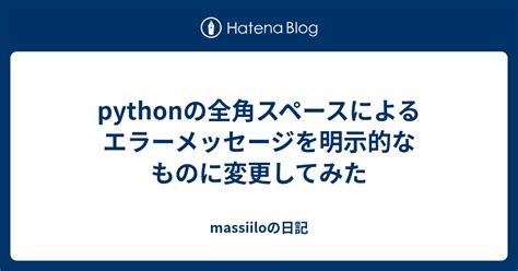 pythonの全角スペースによるエラーメッセージを明示的なものに変更してみた massiiloの日記