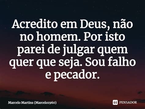 ⁠acredito Em Deus Não No Homem Por Marcelo Martins Pensador