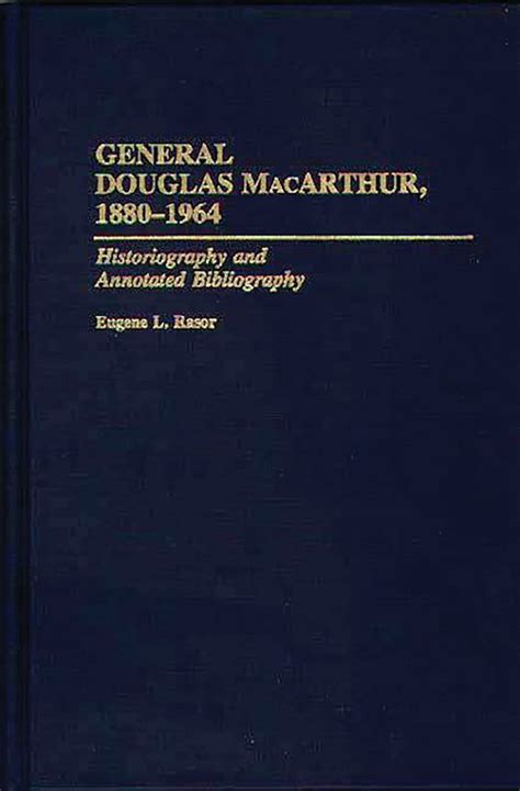 General Douglas Macarthur 1880 1964 Historiography And Annotated