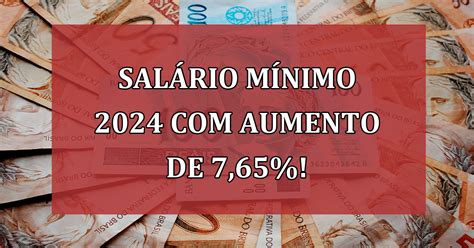 Salário Mínimo 2024 Com Aumento De 7 65 Veja Todas As Novidades