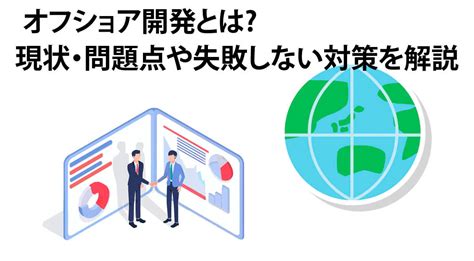 オフショア開発とは？現状・問題点や失敗しない対策を解説 オプスインのナレッジ