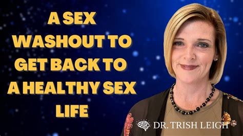 A Sex Washout To Get Back To A Healthy Sex Life W Dr Trish Leigh