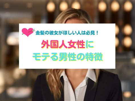 外国人女性にモテる男性の特徴、金髪の彼女がほしい人は必見！｜モテペディア