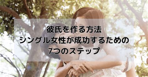彼氏を作る方法：シングル女性が成功するための7つのステップ メンズ婚活アシスト For 30s