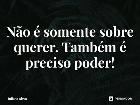 Não é Somente Sobre Querer Também é Juliana Alves Pensador