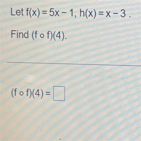 Solved Let F X 5x−1 H X X−3 Find F∘f 4 F∘f 4