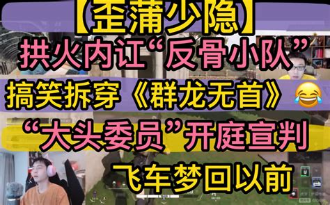 【歪蒲少隐】“拱火内讧”反骨小队，搞笑拆穿《群龙无首》，“大头委员”开庭宣判，飞车梦回以前20220818《super People》 超凶的