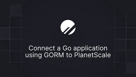 planetscale connect a go application using gorm to planetscale