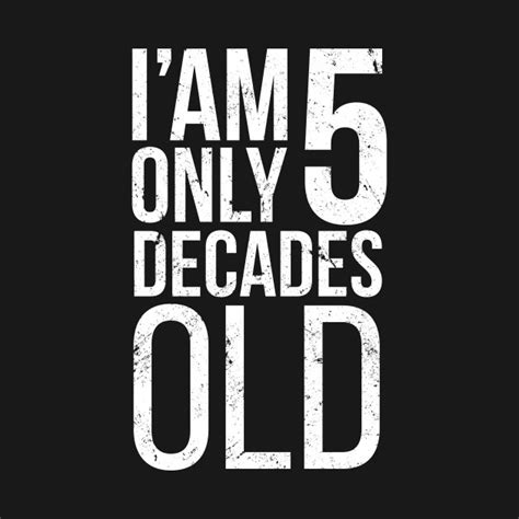 I Am Only 5 Decades Old 50th Birthday T Shirt Teepublic