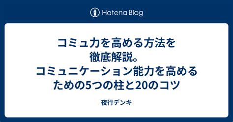 コミュ力を高める方法を徹底解説。コミュニケーション能力を高めるための5つの柱と20のコツ 夜行デンキ