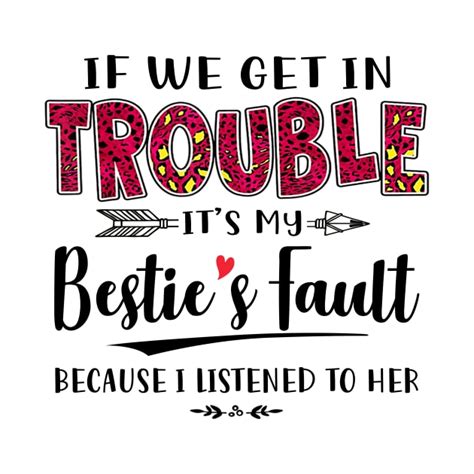 If We Get In Trouble Its My Besties Fault Because I Listened To Her