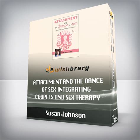 Susan Johnson Attachment And The Dance Of Sex Integrating Couples