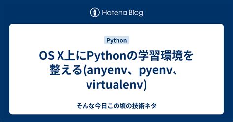 os x上にpythonの学習環境を整える anyenv、pyenv、virtualenv そんな今日この頃の技術ネタ