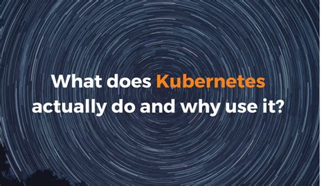 what does kubernetes actually do and why use it