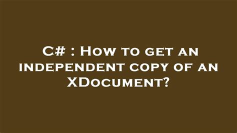 c how to get an independent copy of an xdocument youtube