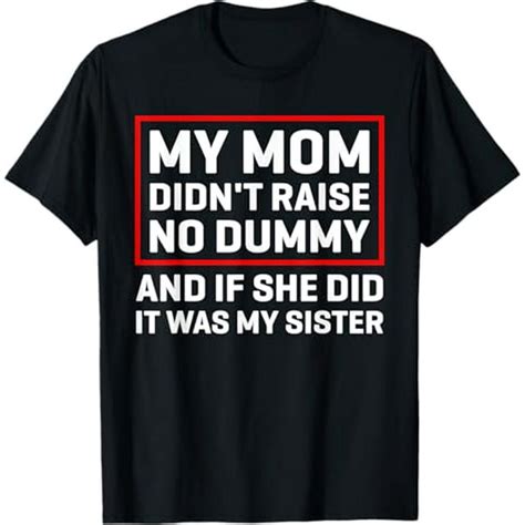 My Mom Didnt Raise No Dummy And If She Did It Was My Sister T Shirt