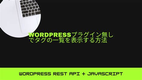 【2021年版】 wordpressプラグイン無しでタグの一覧を表示する画期的な方法 〜javascript rest apiを使う