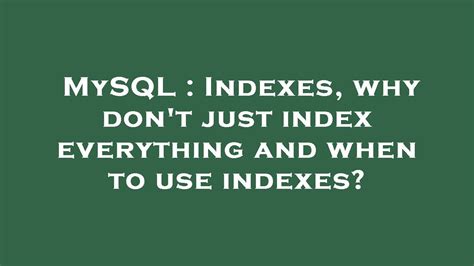 mysql indexes why don t just index everything and when to use