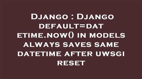 django django default datetime now in models always saves same