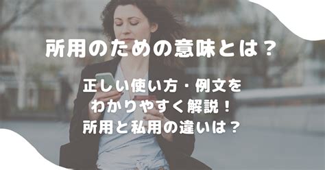 所用のための意味とは？正しい使い方・例文をわかりやすく解説！所用と私用の違いは？ 意味lab