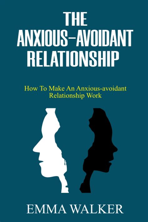 The Anxious Avoidant Relationship How To Make An Anxious Avoidant