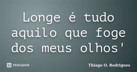 Longe é Tudo Aquilo Que Foge Dos Meus Thiago O Rodrigues Pensador