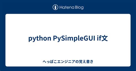 python pysimplegui if文 へっぽこエンジニアの覚え書き