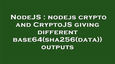nodejs nodejs crypto and cryptojs giving different base64 sha256 data