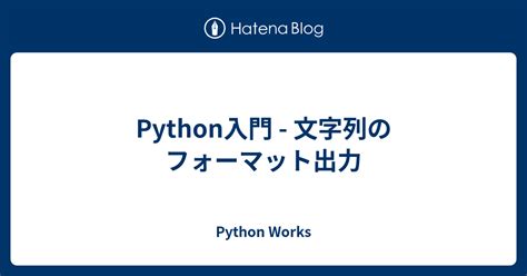 python入門 文字列のフォーマット出力 python works