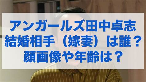 アンガールズ田中卓志の結婚相手（嫁妻）は誰？顔画像や年齢は？ Yumis Blog