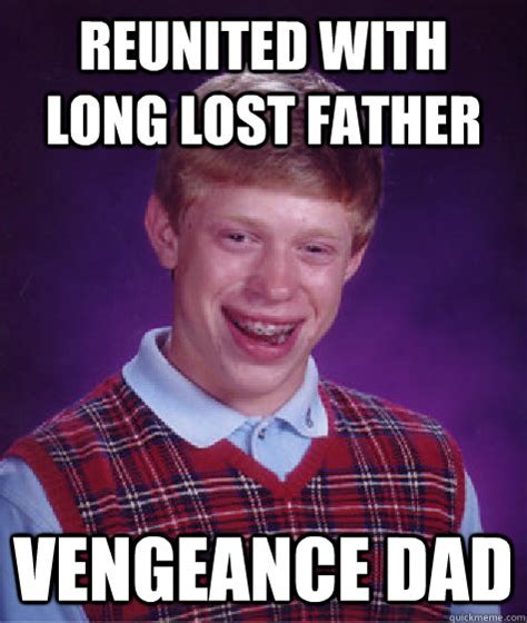Reunited With Long Lost Father Vengeance Dad Bad Luck Brian Quickmeme