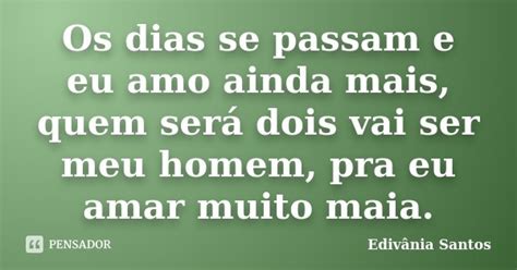 Os Dias Se Passam E Eu Amo Ainda Mais Edivânia Santos Pensador