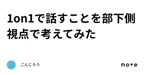 1on1で話すことを部下側視点で考えてみた｜ごんじろう