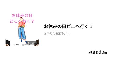 お休みの日どこへ行く？ おやじは銀行員 Fm Stand Fm