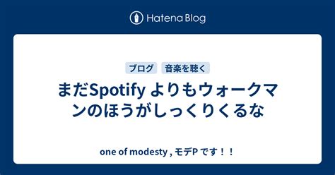 まだspotify よりもウォークマンのほうがしっくりくるな One Of Modesty モデp です！！