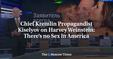 Chief Kremlin Propagandist Kiselyov On Harvey Weinstein Theres No Sex