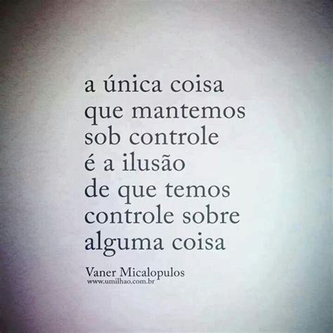 A única Coisa Que Mantemos Sob Controle é A Ilusão De Que Temos