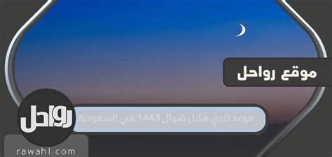 موعد تحري هلال شوال 1443 في السعودية موقع رواحل